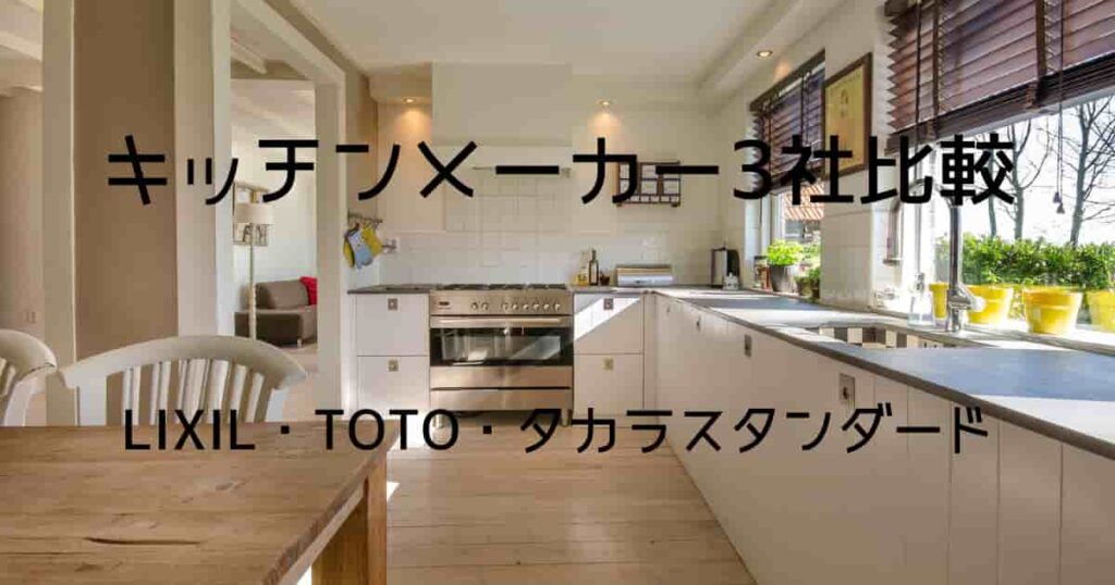 3社比較！キッチンメーカーのメリット・デメリット【LIXIL・TOTO・タカラスタンダード】 - 中古住宅&郊外で快適な暮らしを実現したい！