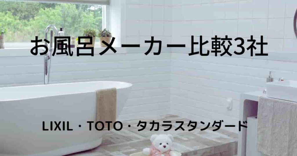 3社比較！お風呂メーカー各社のメリット・デメリット【LIXIL・TOTO・タカラスタンダード】 - 中古住宅&郊外で快適な暮らしを実現したい！